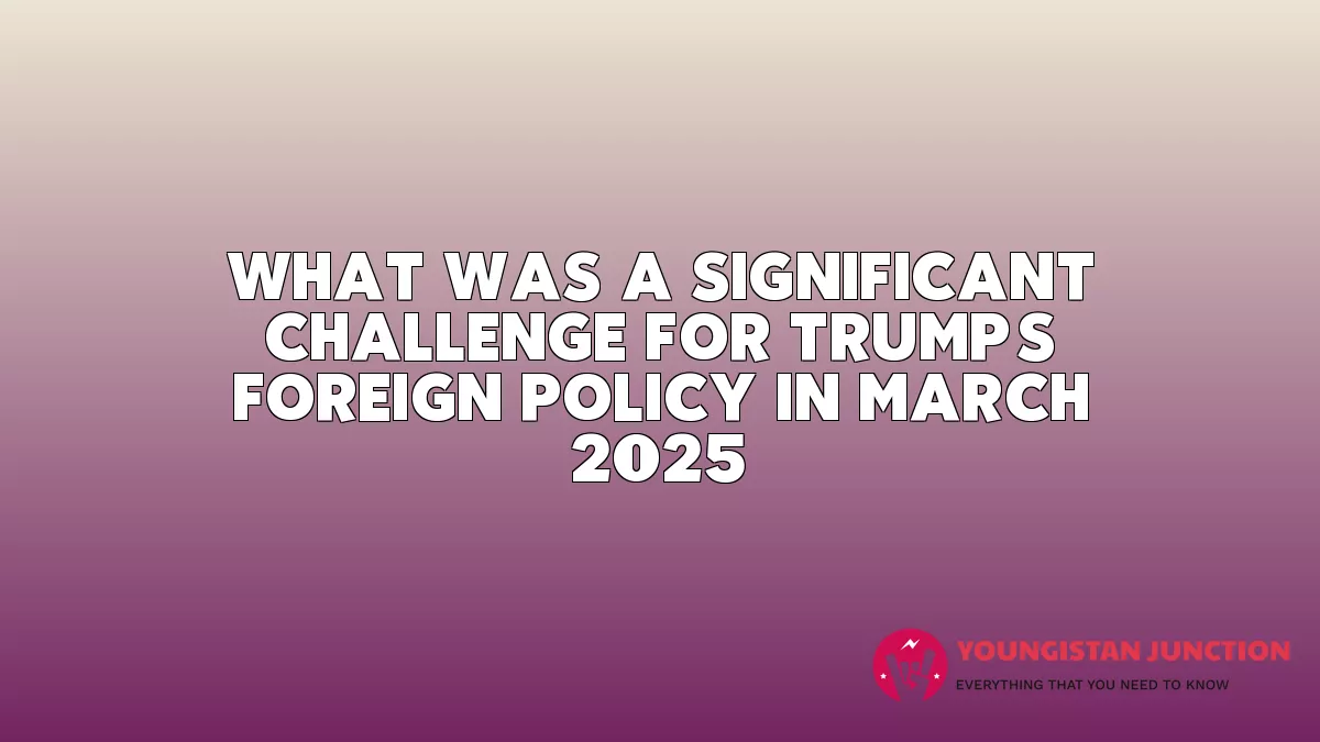 What was a significant challenge for Trump’s foreign policy in March ...